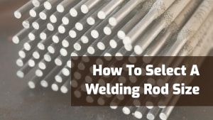 Welding Rod Sizes: How To Choose the Right Electrode - Weld Guru
